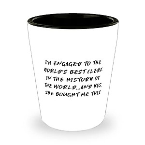 Special Fiance Gifts, I'm Engaged to the World's Best Clerk in the History of the World.and Yes, She, Inspirational Shot Glass For From