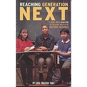Reaching Generation Next - A News Media Guide to Creating Successful High School Journalism Partnerships (Investing in Scholastic Journalism)