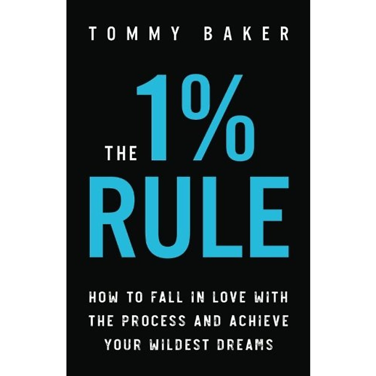 The 1% Rule: How to Fall in Love with the Process and Achieve Your Wildest Dreams