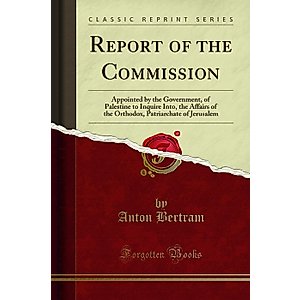 Report of the Commission: Appointed by the Government, of Palestine to Inquire Into, the Affairs of the Orthodox, Patriarchate of Jerusalem (Classic Reprint)