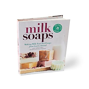 Milk Soaps: 35 Skin-Nourishing Recipes for Making Milk-Enriched Soaps, from Goat to Almond