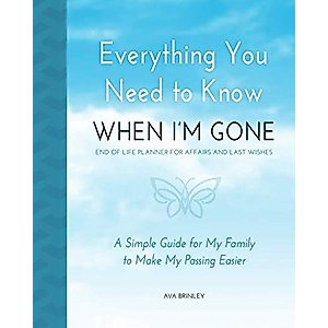 Everything You Need to Know When I'm Gone - End of Life Planner for Affairs and Last Wishes: A Simple Guide for my Family to Make my Passing Easier
