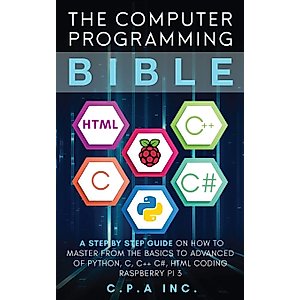 The Computer Programming Bible: A Step by Step Guide On How To Master From The Basics to Advanced of Python, C, C++, C#, HTML Coding Raspberry Pi3