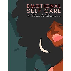 Emotional Self Care for Black Women: A Journey of Self Help: Self Care Activities for Black Women to Heal their Emotional Selves
