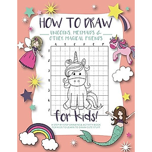 How to Draw Unicorns, Mermaids and Other Magical Friends: A Step-by-Step Drawing and Activity Book for Kids to Learn to Draw Cute Stuff