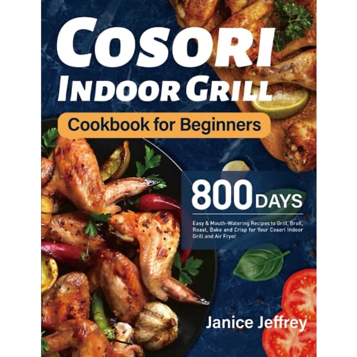 Cosori Indoor Grill Cookbook for Beginners: 800 Days Easy & Mouth-Watering Recipes to Grill, Broil, Roast, Bake and Crisp for Your Cosori Indoor Grill and Air Fryer