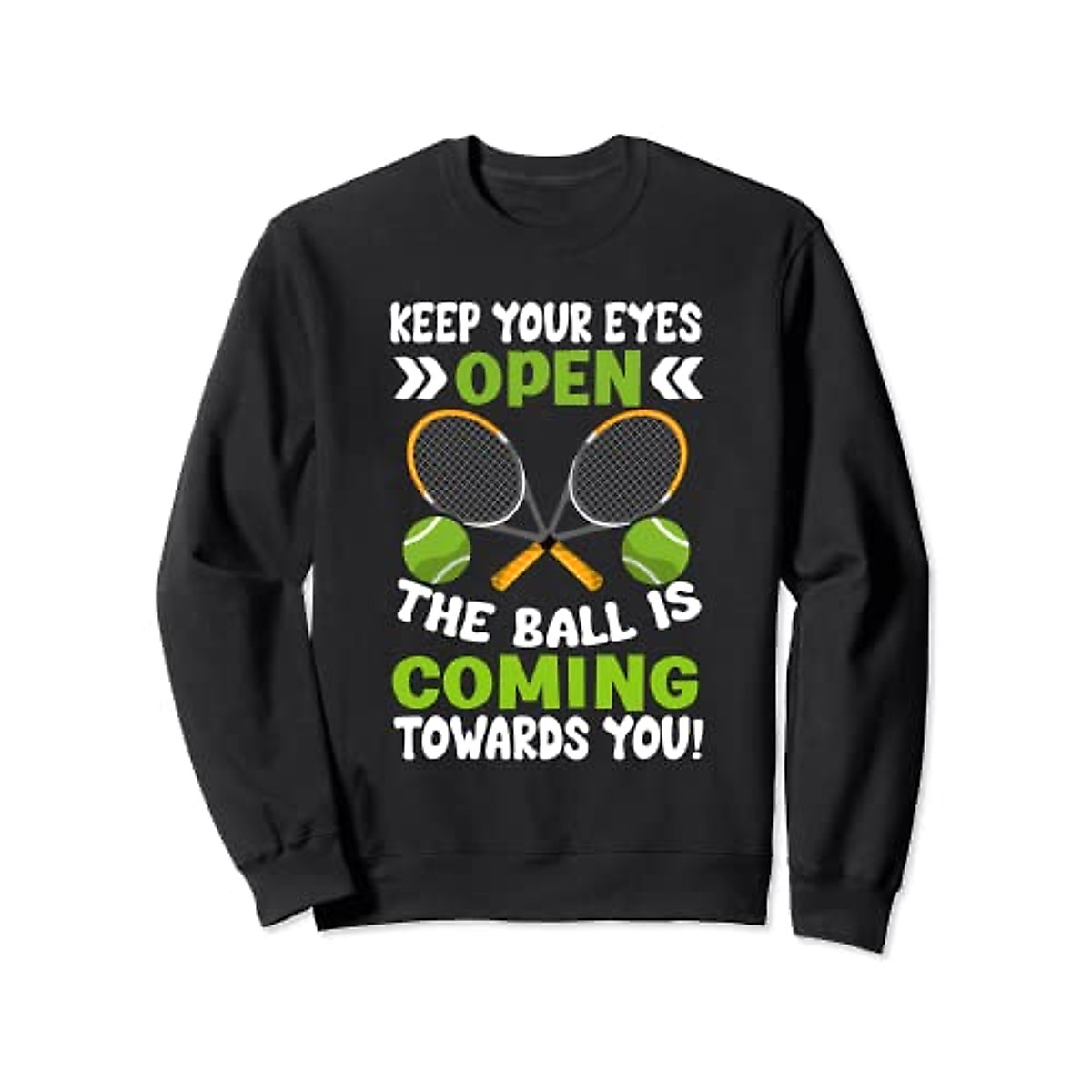 Keep Your Eyes Open The Ball Is Coming Towards You - Tennis Sweatshirt