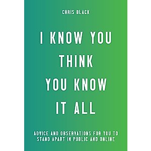 I Know You Think You Know It All: Advice and Observations For You to Stand Apart in Public and Online