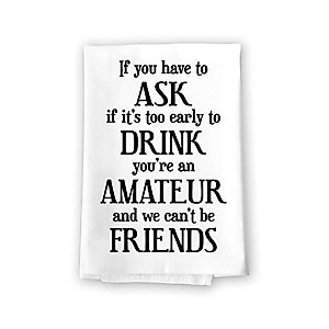 Honey Dew Gifts, If You Have to Ask If It's Too Early to Drink, Cotton Flour Sack Towel, 27 x 27 Inch, Made in USA, Funny Kitchen Towels Sayings, White Dish Bar Hand Towel, Alcohol Funny Gifts