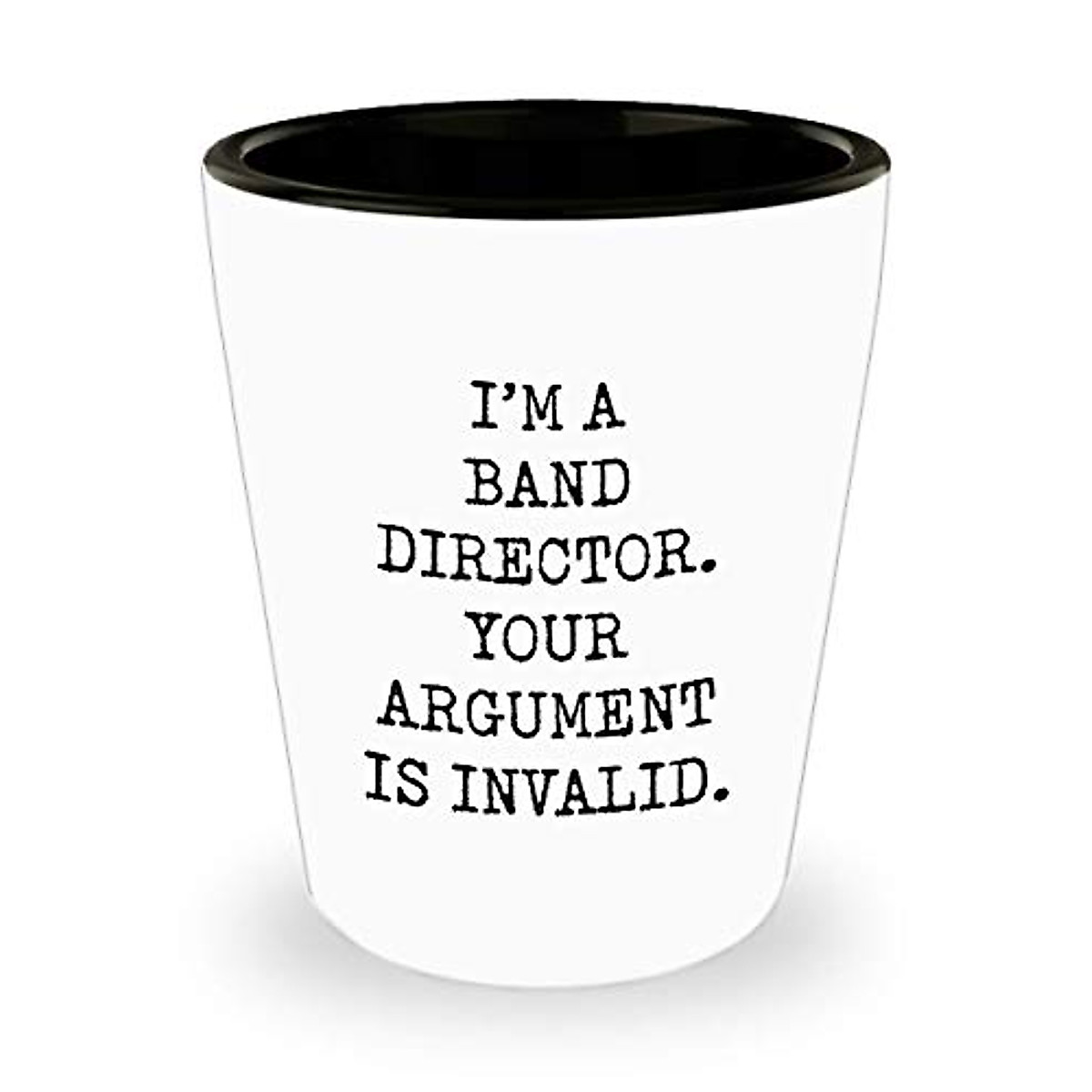 For Band Director I'm A Band Director Your Argument Is Invalid Funny Gag Witty Ideas Drinking Shot Glass Shooter Birthday Stocking Stuffer