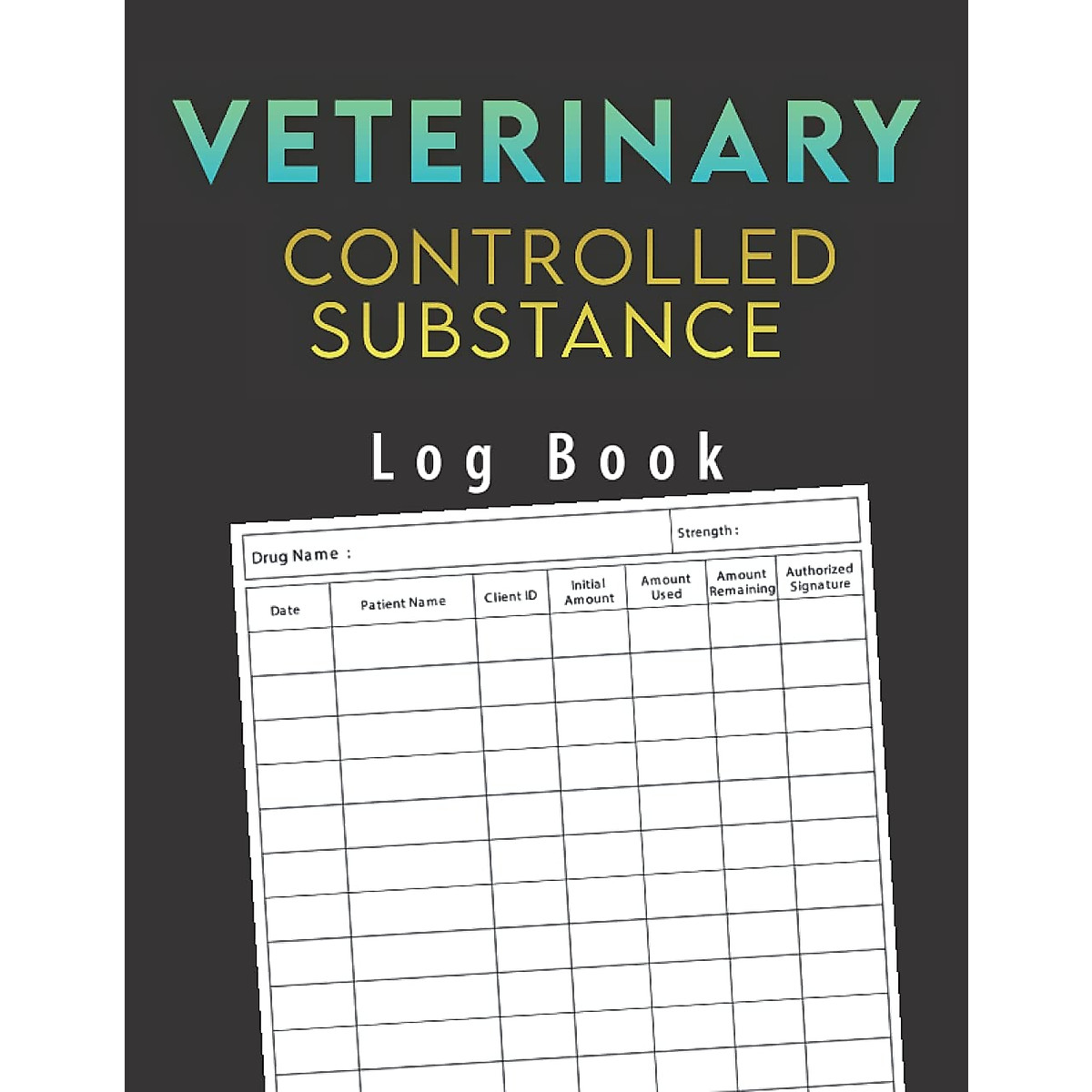 Veterinary Controlled Substance Log Book: Record book for veterinarians to Keep and Register Controlled Drugs and Substances for Patients Medication Usage