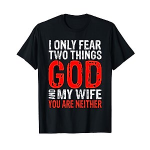 I ONLY FEAR TWO THINGS GOD AND MY WIFE YOU ARE NEITHER SHIRT T-Shirt