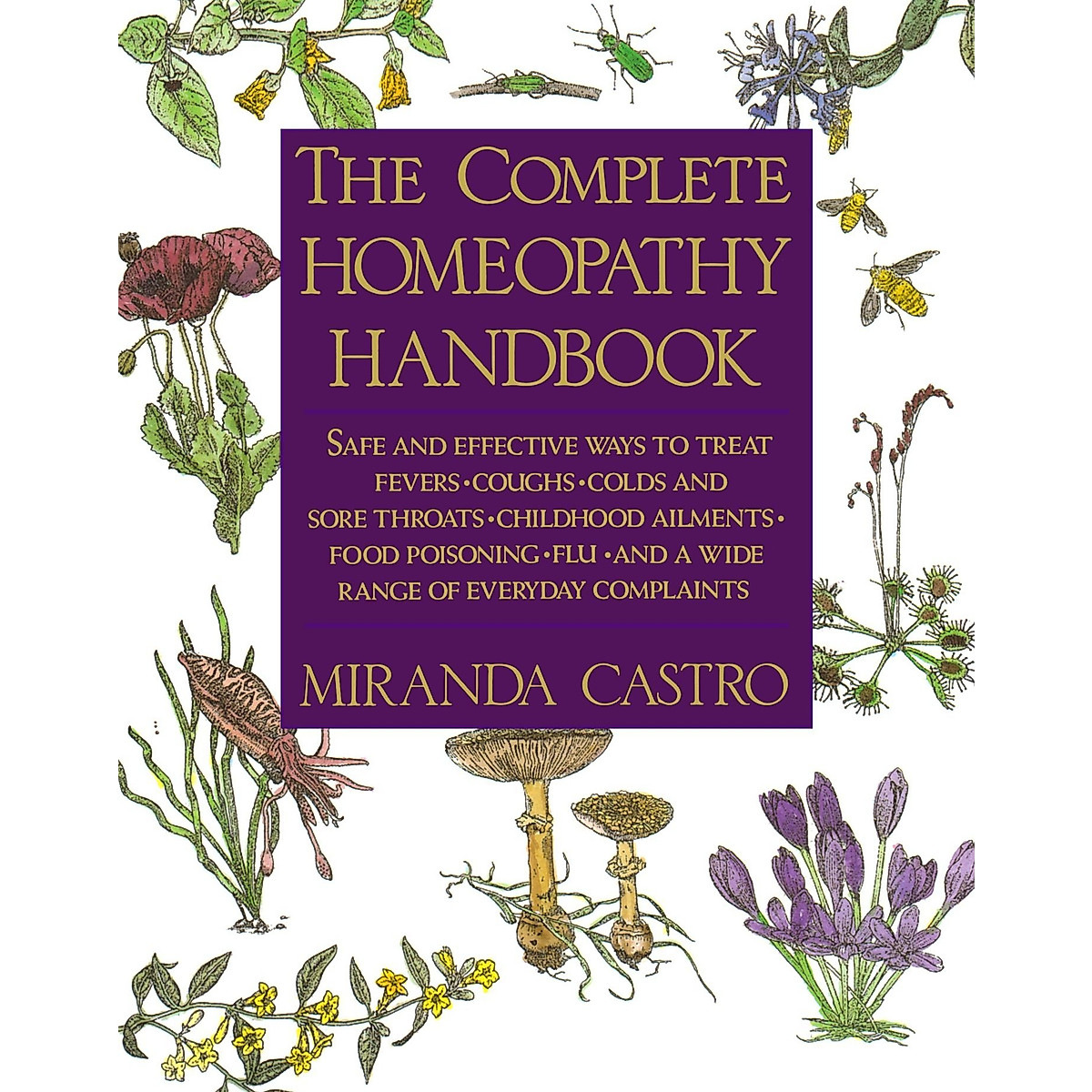 The Complete Homeopathy Handbook: Safe and Effective Ways to Treat Fevers, Coughs, Colds and Sore Throats, Childhood Ailments, Food Poisoning, Flu, and a Wide Range of Everyday Complaints