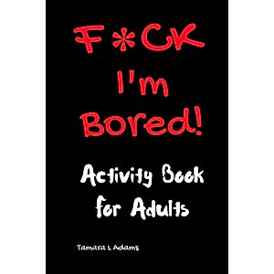 F*ck I'm Bored! Activity Book For Adults