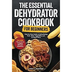The Essential Dehydrator Cookbook for Beginners:: Step by Step Guide to Dehydrating Fruit, Meat, Vegetables and So Much More (Preppers Canning and Preserving For Beginners Book)