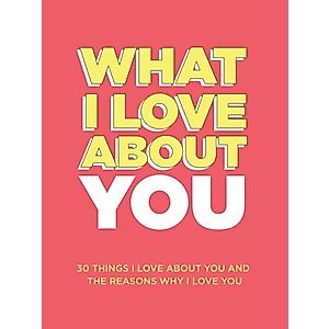What I Love About You: 30 Things I Love About You and the Reasons Why I Love You Fill-in-the-Blank Gift Book. Anniversary Gifts for Couples, Her and Him (What I Love About You Series Books)