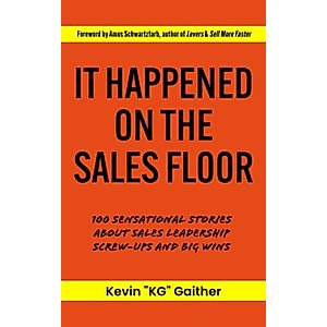 It Happened On The Sales Floor: 100 Sensational Stories about Sales Leadership Screw-Ups and Big Wins