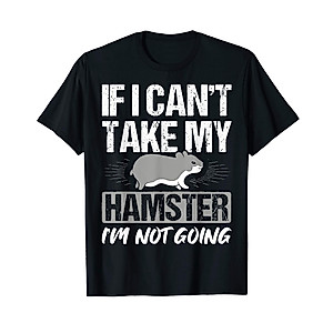 Funny Hamster Design If can't Take My Hamster I'm Not Going T-Shirt