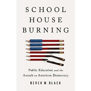 Schoolhouse Burning: Public Education and the Assault on American Democracy