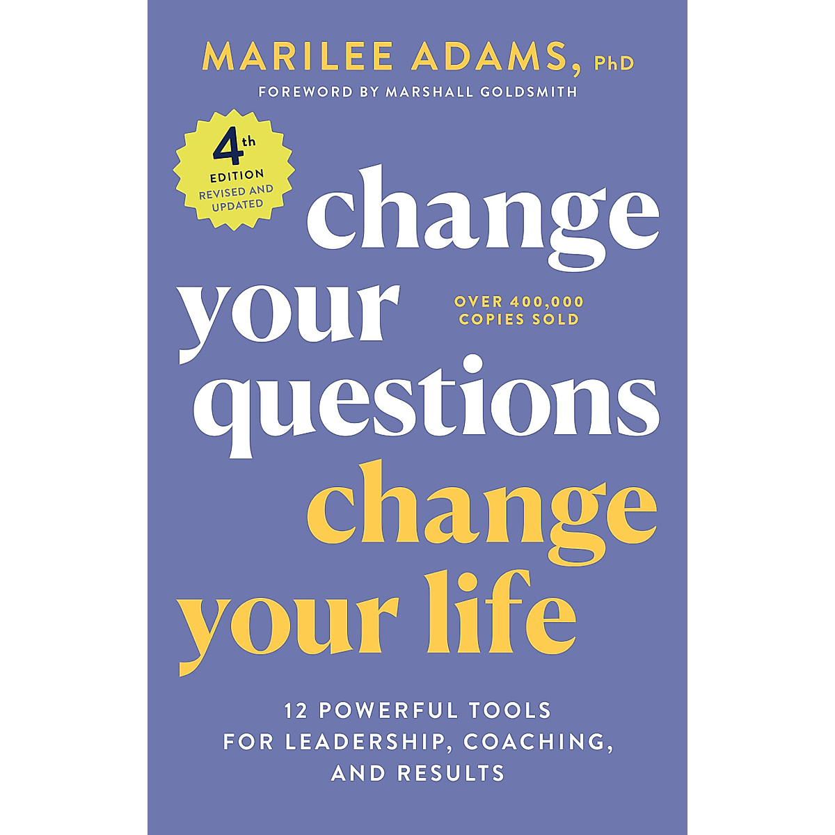 Change Your Questions, Change Your Life, 4th Edition: 12 Powerful Tools for Leadership, Coaching, and Results (Inquiry Institute Library Series)