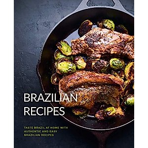 Brazilian Recipes: Taste Brazil at Home with Authentic and Easy Brazilian Recipes (2nd Edition)