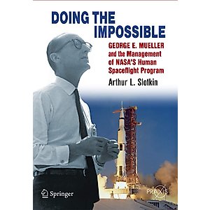 Doing the Impossible: George E. Mueller & the Management of NASA's Human Spaceflight Program (Springer Praxis Books in Space Exploration)