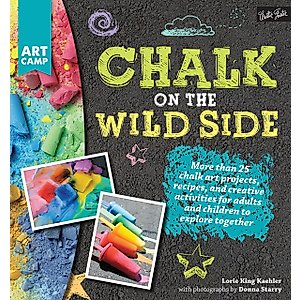 Chalk on the Wild Side: More than 25 chalk art projects, recipes, and creative activities for adults and children to explore together (Art Camp)