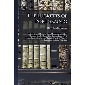 The Lucketts of Portobacco; a Genealogical History of Samuel Luckett, Gent., of Port Tobacco, Charles County, Maryland, and Some of His Descendants, ... of Offutt, of Price Georges County, Maryland