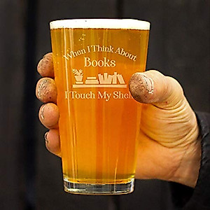 When I Think About Books I Touch My Shelf - Funny Book Club Pint Glass Beer Gifts for Lovers of Reading - 16 oz Cup