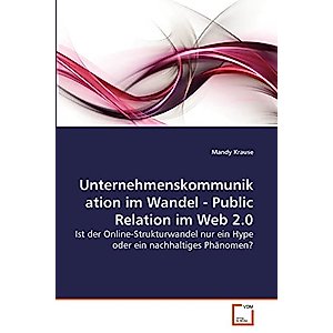 Unternehmenskommunikation im Wandel - Public Relation im Web 2.0: Ist der Online-Strukturwandel nur ein Hype oder ein nachhaltiges Phänomen? (German Edition)