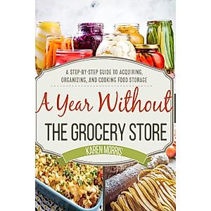 A Year Without the Grocery Store: A Step by Step Guide to Acquiring, Organizing, and Cooking Food Storage (Are You Prepared, Mama?)
