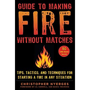 Guide to Making Fire without Matches: Tips, Tactics, and Techniques for Starting a Fire in Any Situation