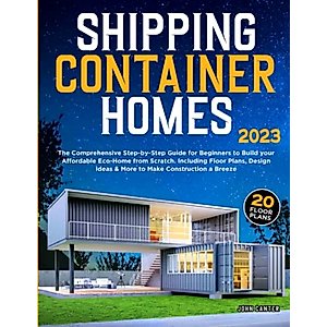 Shipping Container Homes: The Comprehensive Step-by-Step Guide for Beginners to Build Your Affordable Eco-Home from Scratch. Including Floor Plans, Design Ideas & More to Make Construction a Breeze