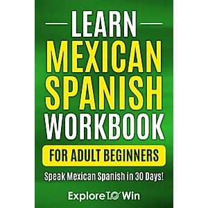Learn Mexican Spanish for Adult Beginners Workbook: Speak Mexican Spanish in 30 Days!