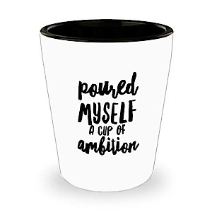 Funny Poured Myself A Of Ambition Shot Glass Unique Ceramic Novelty Idea 1.4 Oz Birthday Stocking Stuffer