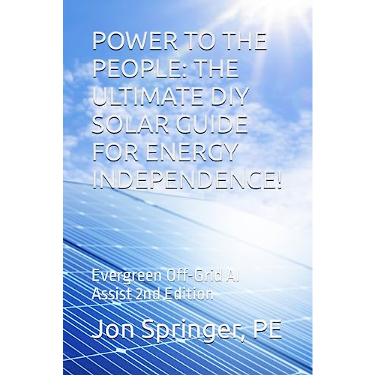 POWER TO THE PEOPLE: THE ULTIMATE DIY SOLAR GUIDE FOR ENERGY INDEPENDENCE!: Evergreen Off-Grid AI Assist