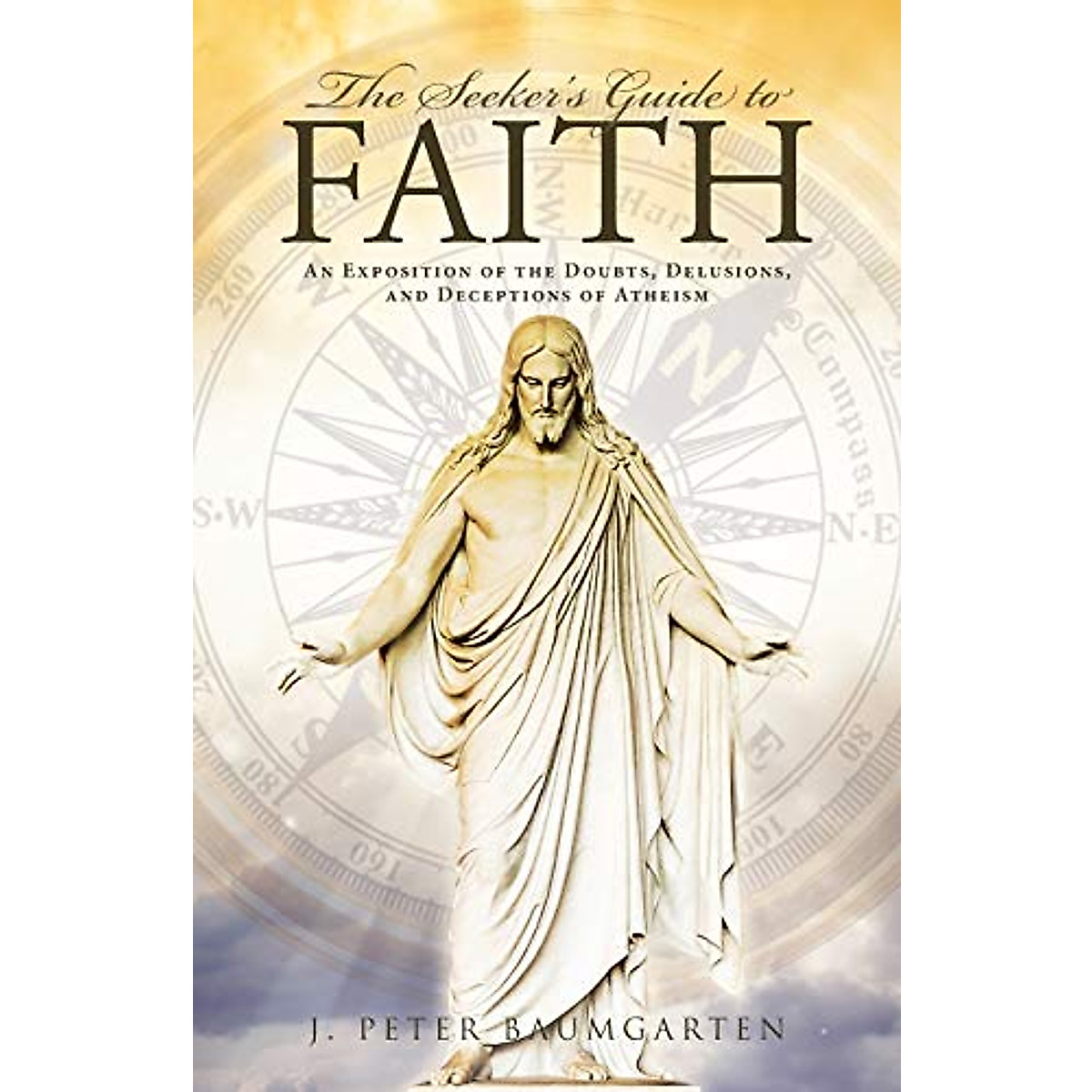 The Seeker's Guide to Faith: An Exposition of the Doubts, Delusions, and Deceptions of Atheism
