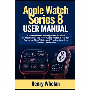 Apple Watch Series 8 User Manual: A Comprehensive Beginner's Guide to Mastering the New Apple Watch 8 Hidden Features, Tips, Tricks and Troubleshooting Common Problems