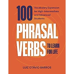 100 Phrasal Verbs to Learn for Life: Vocabulary Expansion for High-Intermediate and Advanced Students