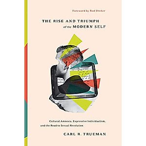 The Rise and Triumph of the Modern Self: Cultural Amnesia, Expressive Individualism, and the Road to Sexual Revolution