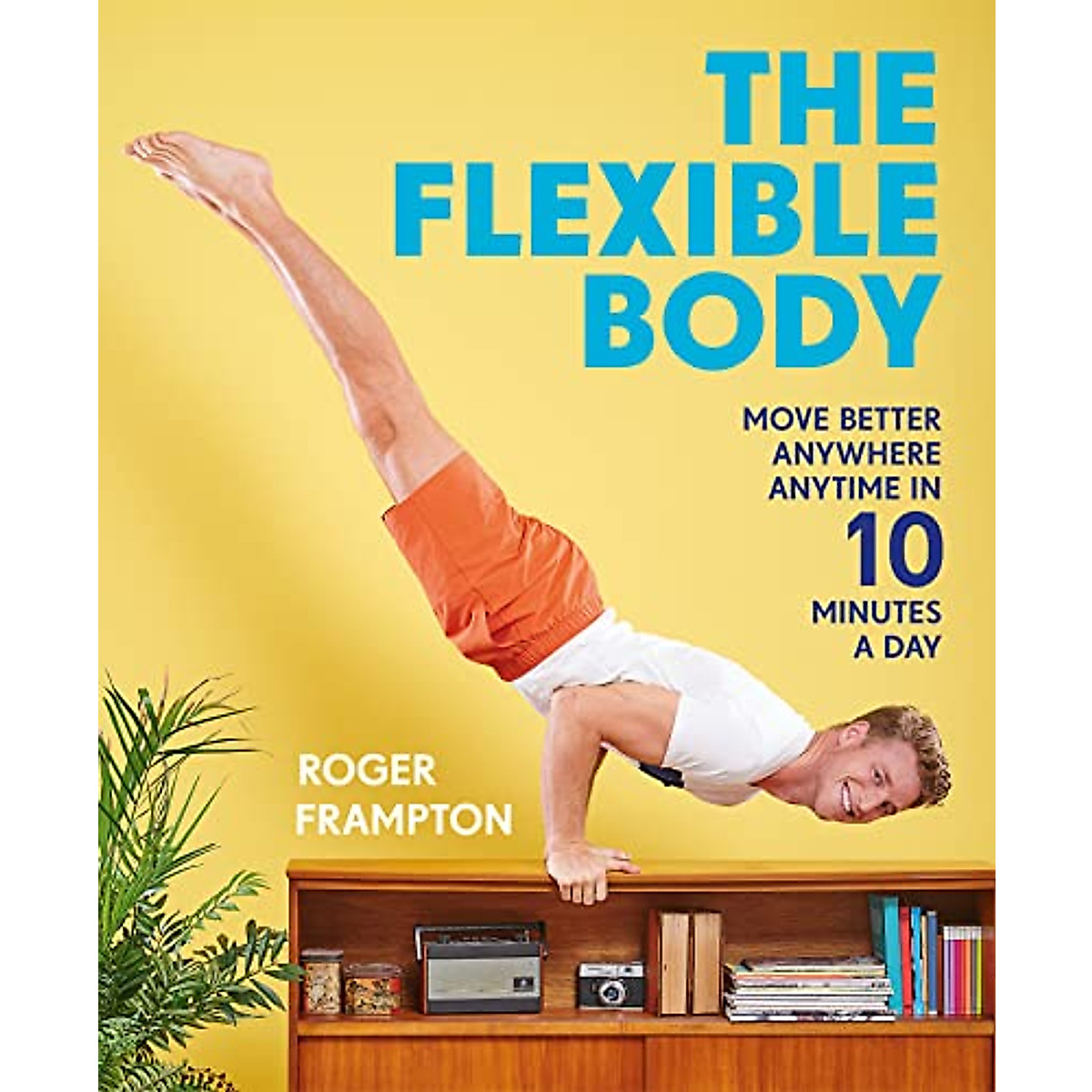 The Flexible Body: Move Better Anywhere, Anytime in 10 Minutes a Day