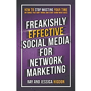 Freakishly Effective Social Media for Network Marketing: How to Stop Wasting Your Time on Things That Don't Work and Start Doing What Does!