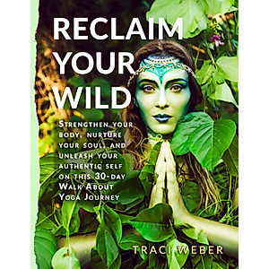 Reclaim Your Wild: Strengthen your body, nurture your soul, and unleash your authentic self on this 30-day WalkAbout Yoga journey