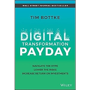Digital Transformation Payday: Navigate the Hype, Lower the Risks, Increase Return on Investments