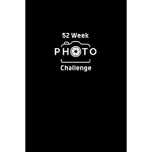 52 Week Photo Challenge: A Year of Photography Ideas, Projects, Prompts to Improve Your Photography Skills and Creativity