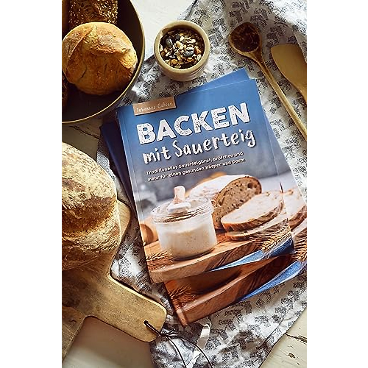 Backen mit Sauerteig: Mit traditionellem Sauerteigbrot, Brötchen und mehr für einen gesunden Körper und Darm