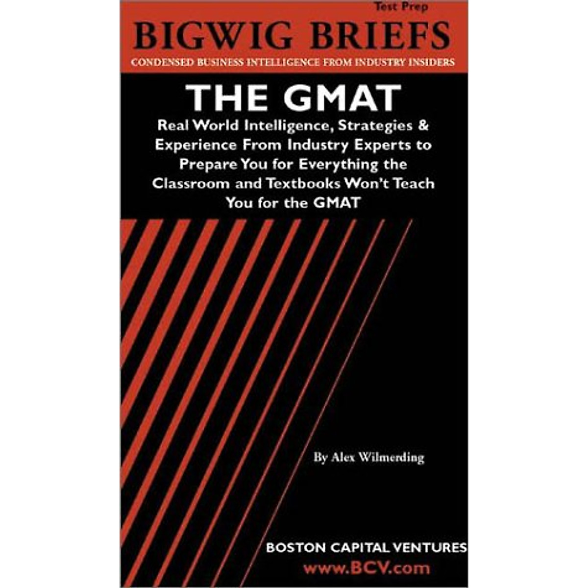 The GMAT: Real World Intelligence, Strategies & Experience From Industry Experts to Prepare You for Everything the Classroom and Textbooks Won't Teach You for the GMAT (Bigwig Briefs Test Prep series)