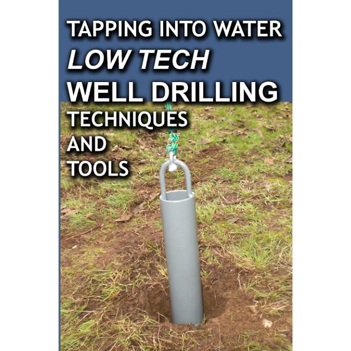 Tapping Into Water Low Tech Well Drilling Techniques and Tools