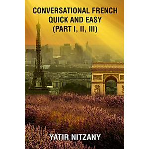 Conversational French Quick and Easy: Part I, II, and III: Learn French. Learn the French Language. French Short Stories for Beginners. French english dictionary. Travel to France