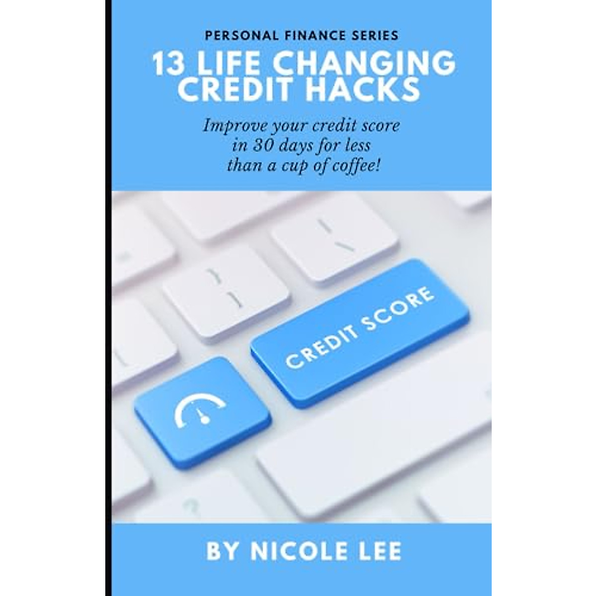 13 Life Changing Credit Hacks: Improve your credit score in 30 days for less than a cup of coffee!